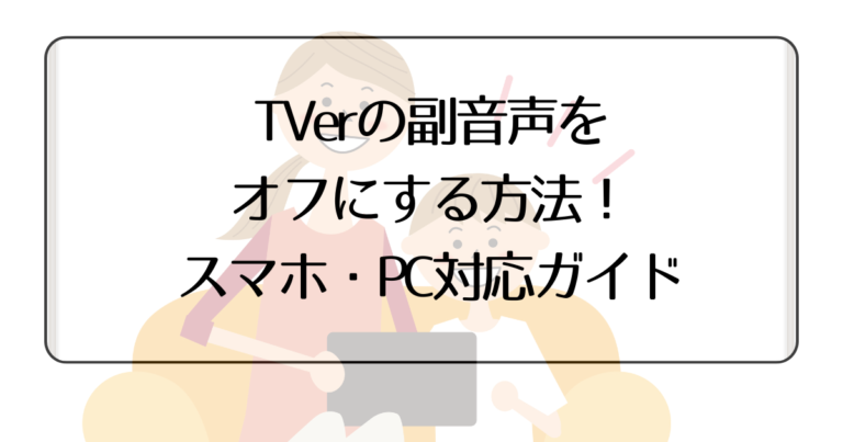 スマホやパソコンで副音声を消して快適にTVerを視聴する方法 | まるっと！気になる暮らしのヒント帖